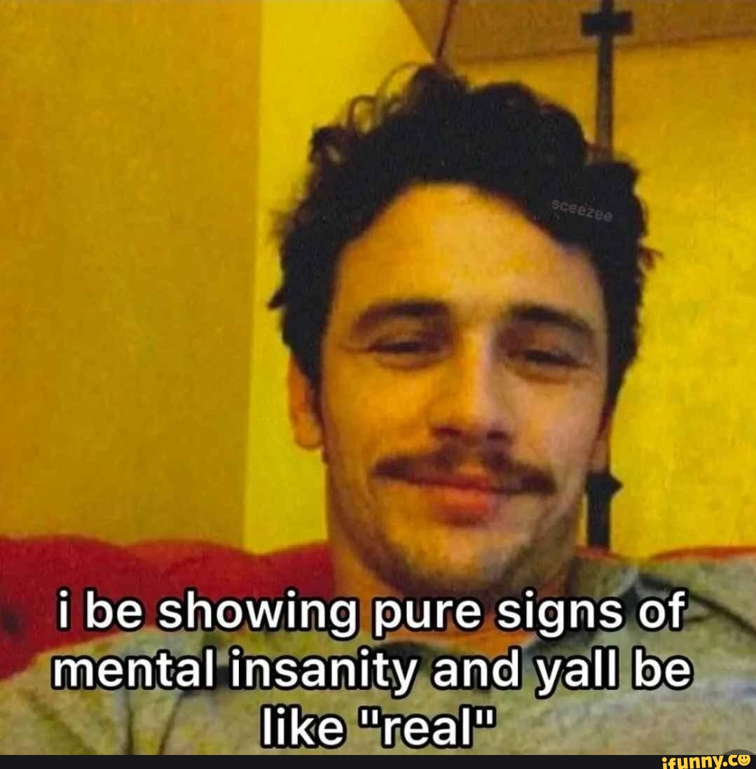 Ibe showing pure signs of mental insanity and yall be like "real" - iFunny