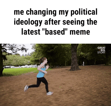 Me changing my political ideology after seeing the latest "based" meme ...