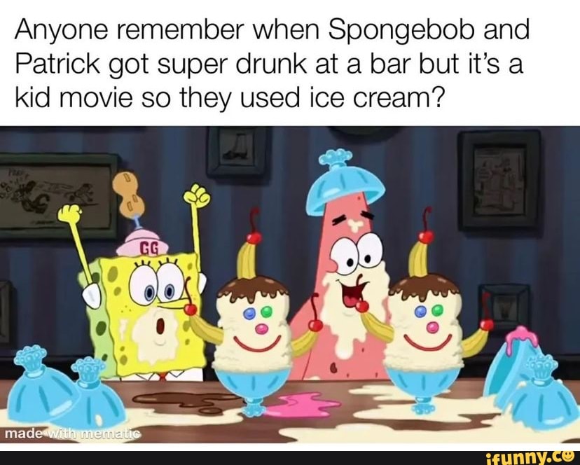 Anyone remember when Spongebob and Patrick got super drunk at a bar but ...