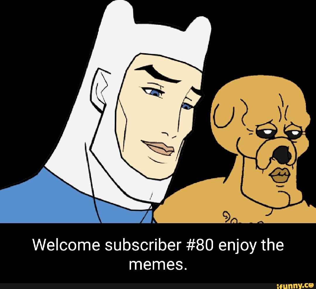 Welcome subscriber #80 enjoy the memes. - iFunny