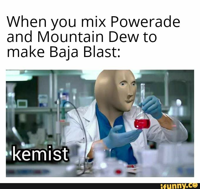 When you mix Powerade and Mountain Dew to make Baja Blast: - iFunny