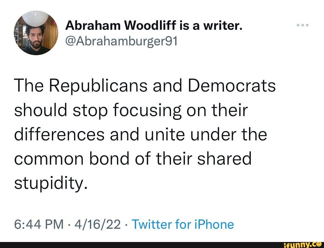 F Abraham Woodliff is a writer. @Abrahamburger91 The Republicans and Democrats should stop ...