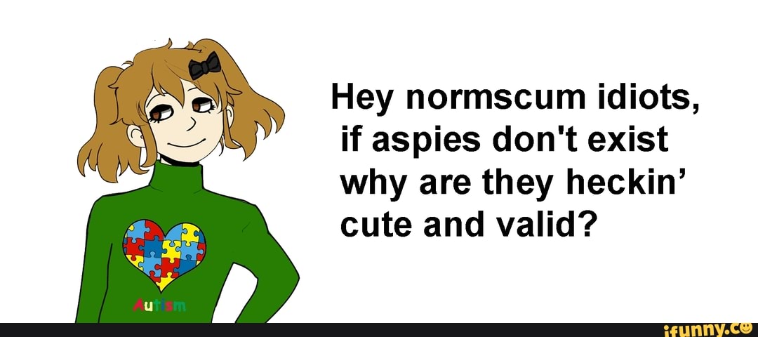 Hey normscum idiots, if aspies don't exist why are they heckin' cute ...