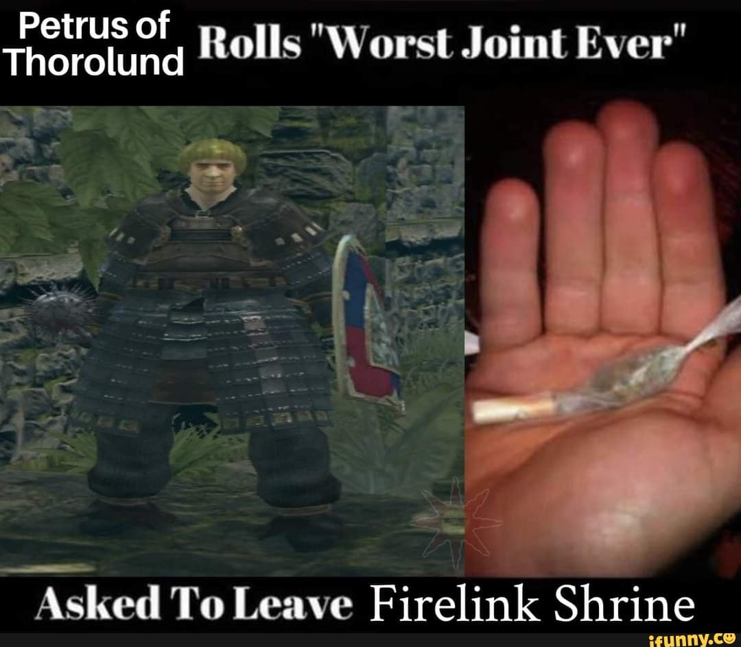 Rolls "Worst Joint Ever" eh UN on - Asked To Leave Firelink Shrine - iFunny
