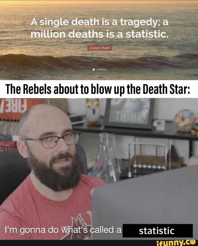 A single death is a tragedy; a million deaths is statistic. The Rebels ...