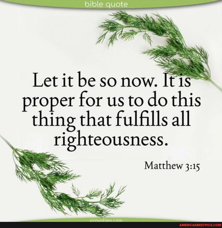 Bible quote Let it be so now. Itis- proper for us to do this thing that ...