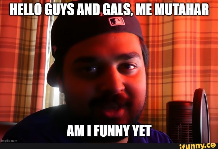 HELLO GUYS AND GALS, ME MUTAHAR AM FUNNY YET - iFunny