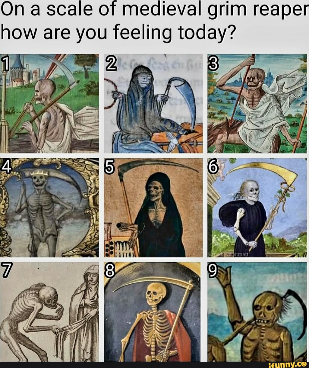 On a scale of medieval grim reaper how are you feeling today? - iFunny