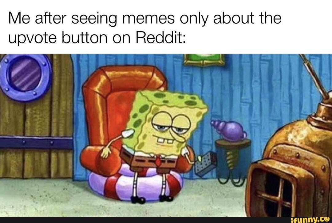 Me after seeing memes only about the upvote button on Reddit: - iFunny