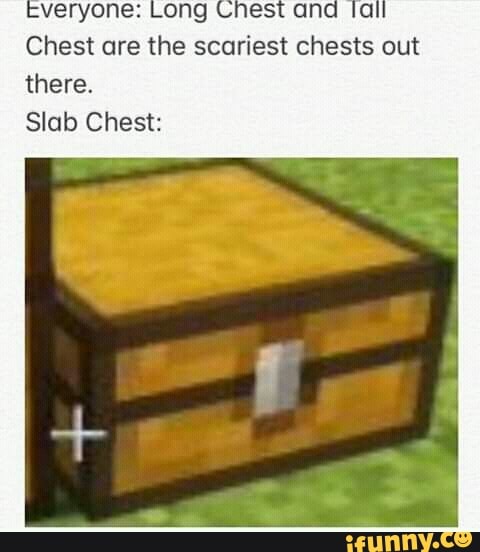 Chest are the scariest chests out there. Slab Chest: - iFunny