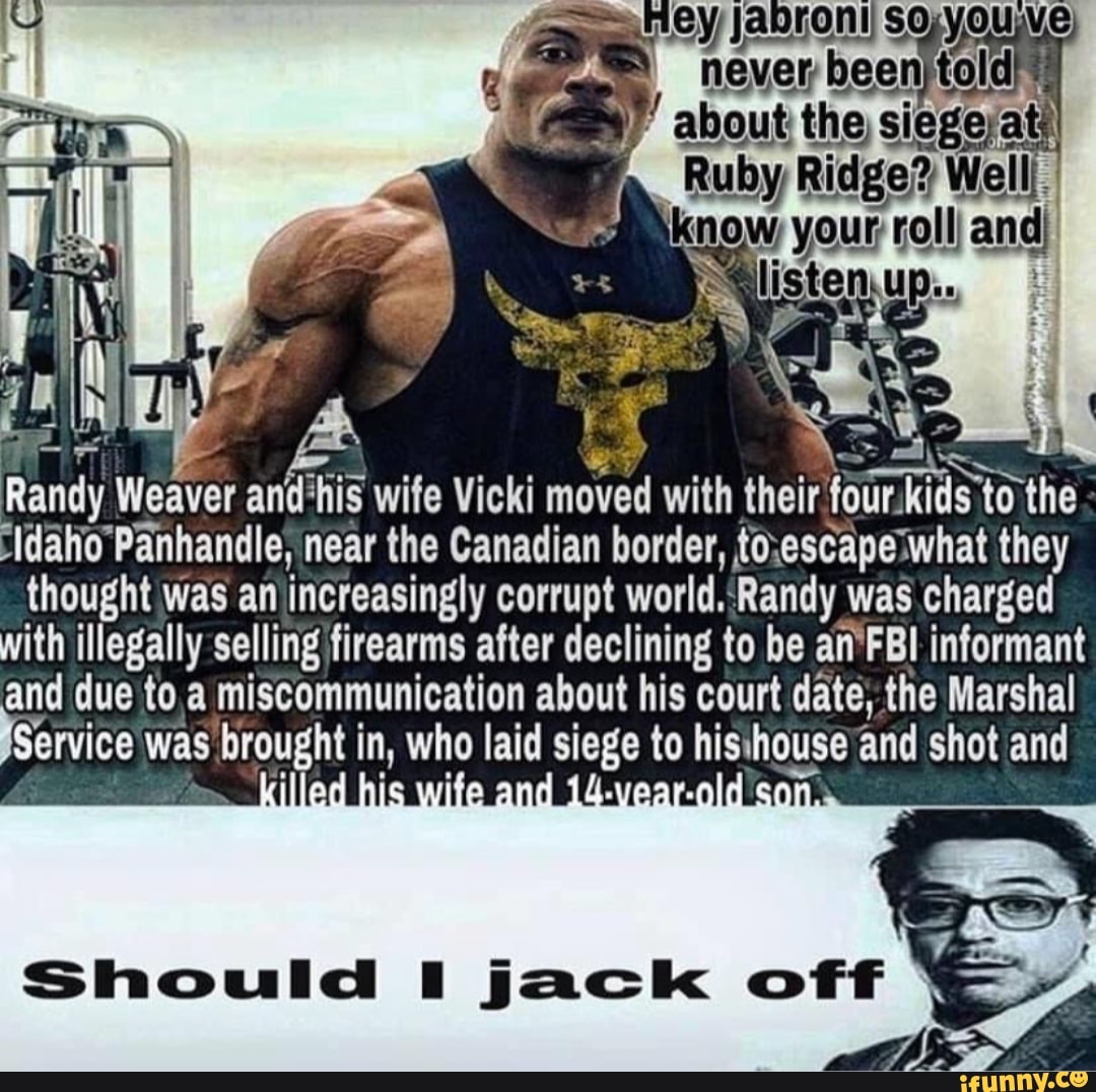 Jabroni SO never be heen told about: the, the sie " Ruby Ridge? Well I ...