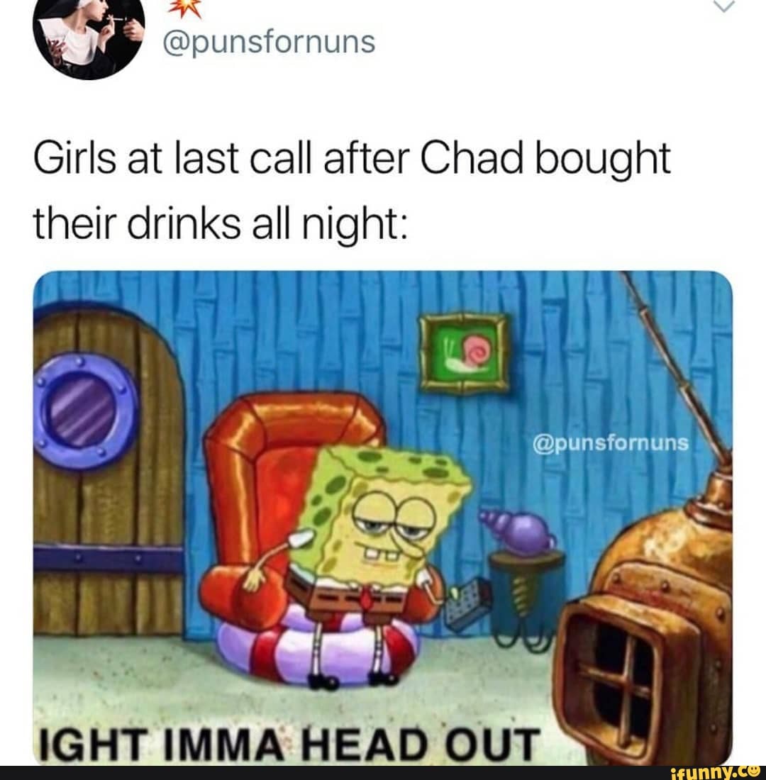 Girls at last call after Chad bought their drinks all night: - iFunny