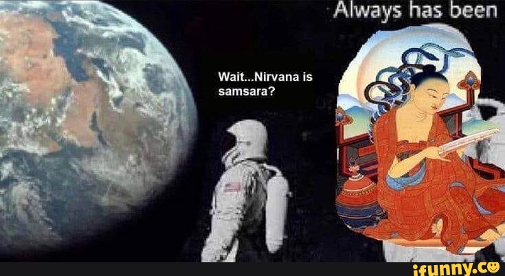 Always has been Wait...Nirvana is samsara? - iFunny