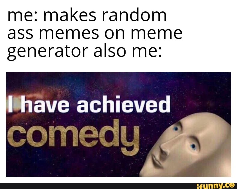 Me: makes random ass memes on meme generator also me: - iFunny