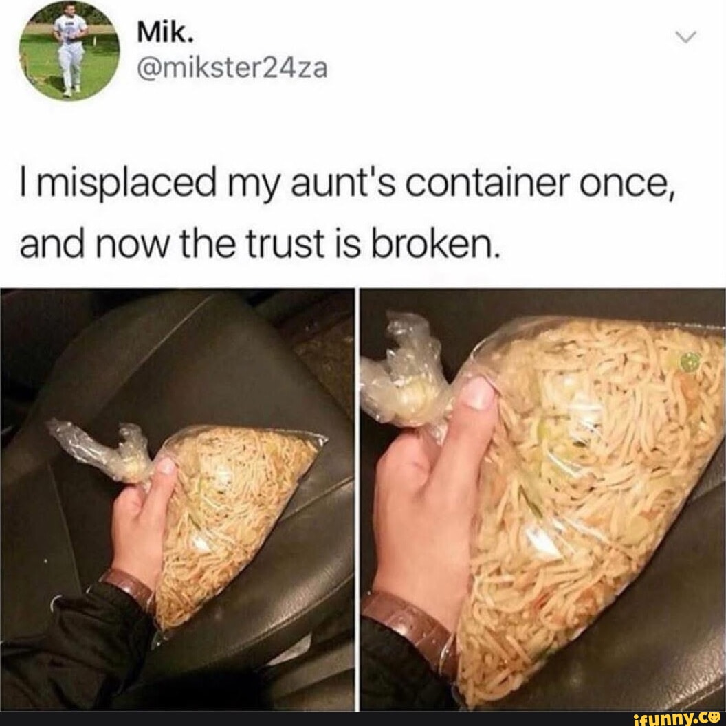 Mik. I misplaced my aunt's container once, and now the trust is broken ...