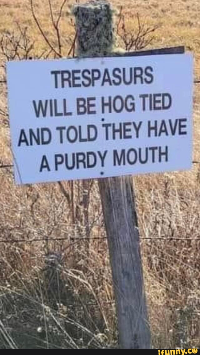 TRESPASURS WILL BE HOG TIED AND TOLD THEY HAVE APURDY MOUTH ANY - iFunny