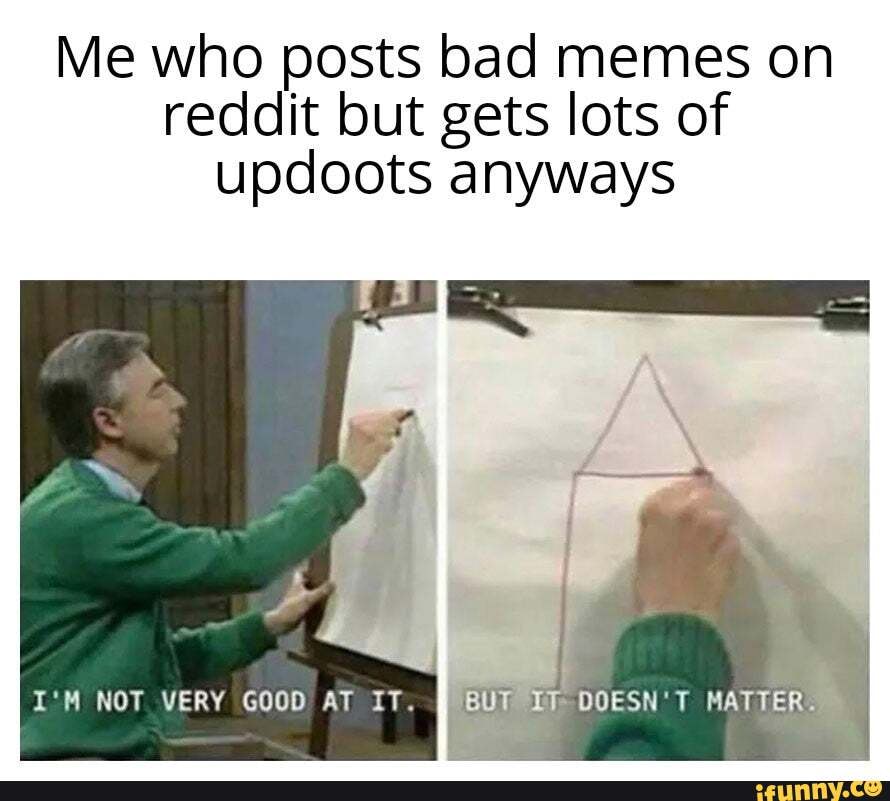 Me who posts bad memes on reddit but gets lots of updoots anyways - iFunny