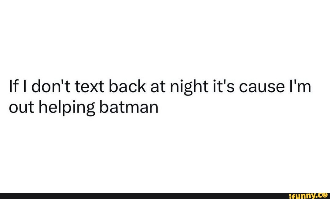If I don't text back at night it's cause I'm out helping batman - iFunny