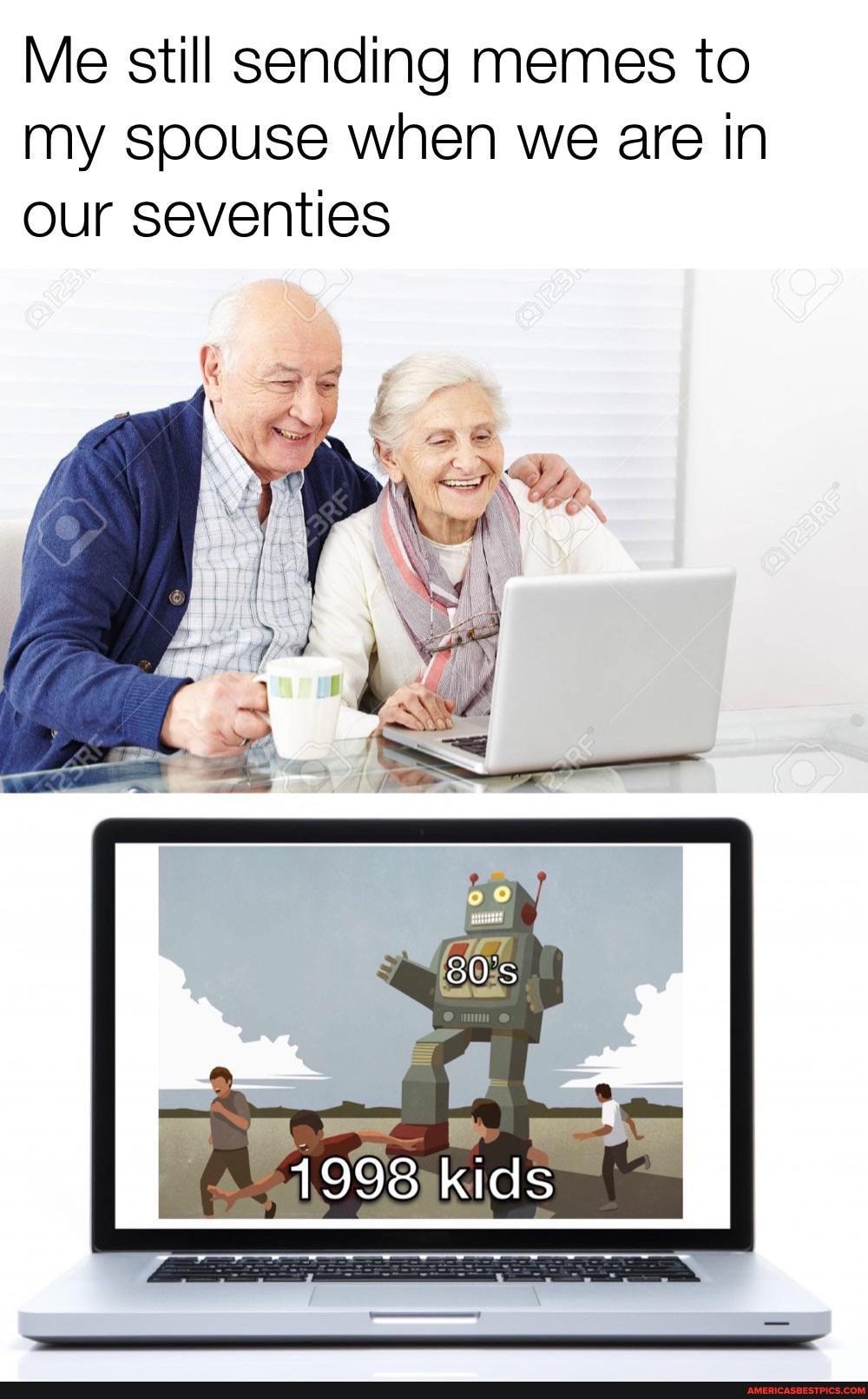 Me still sending memes to my spouse when we are in our seventies 1998 ...