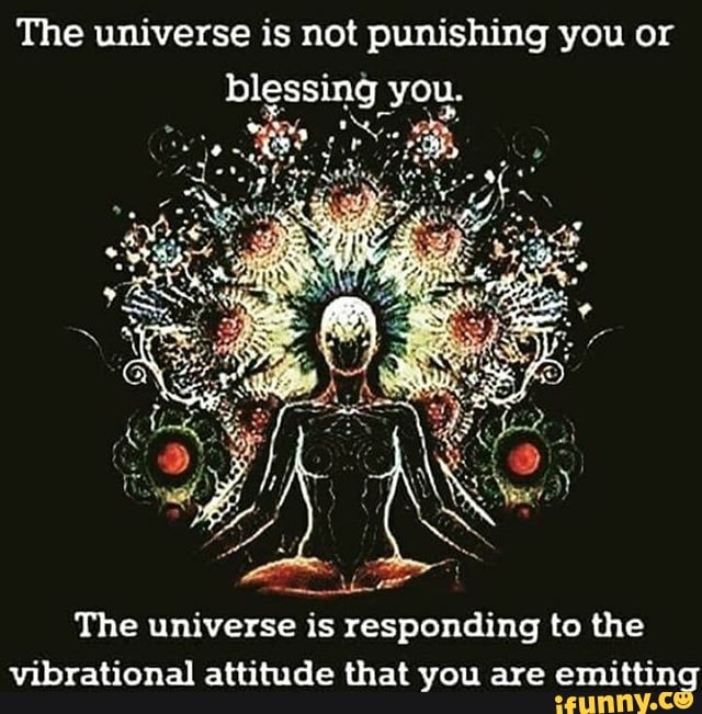 The universe is not punishing you or blessing you. The universe is ...