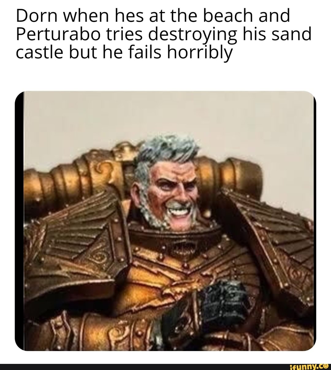 Dorn When hes at the beach and Perturabo tries destroying his sand ...