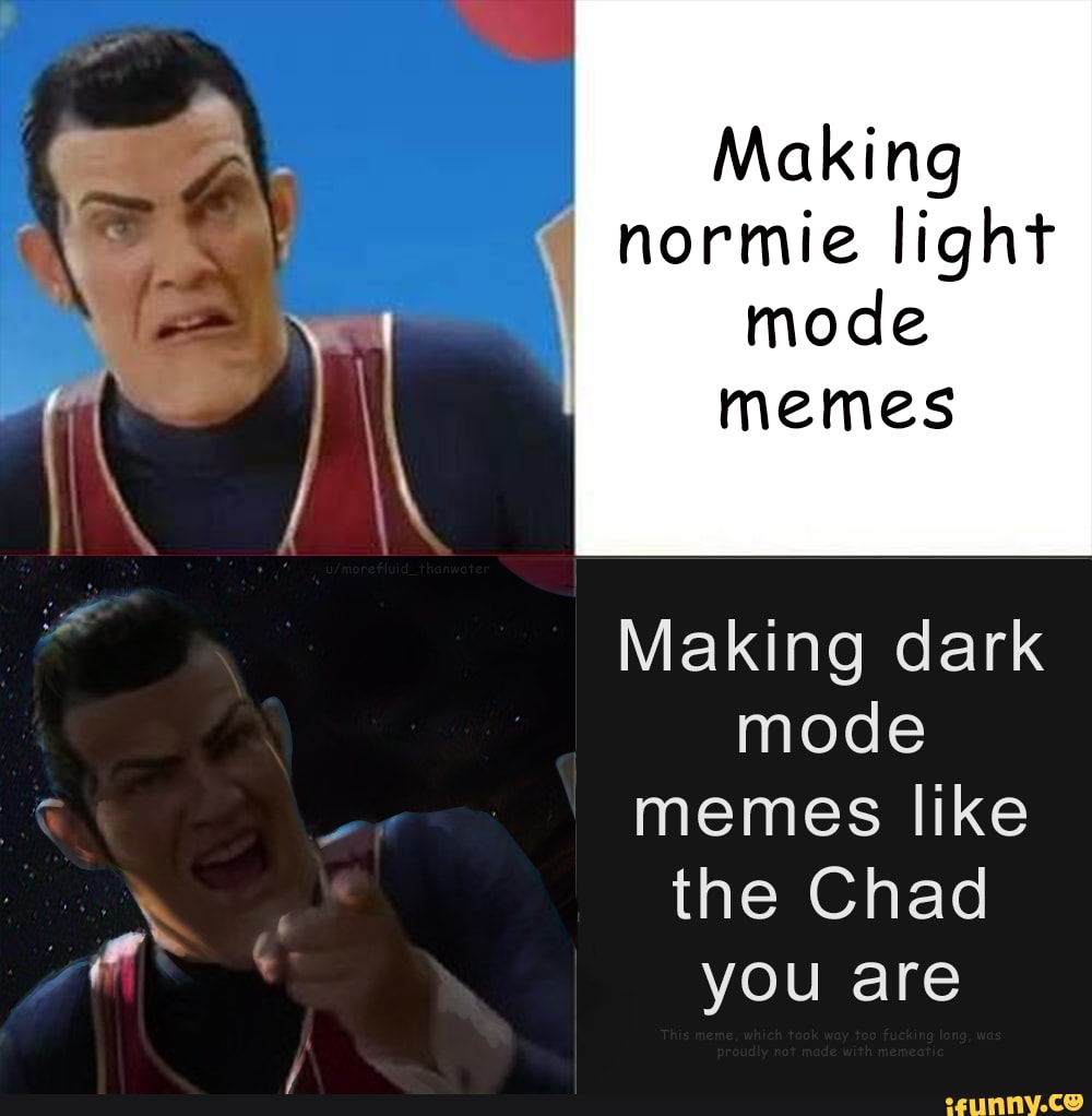 Making normie light mode memes Making dark mode memes like the Chad you ...