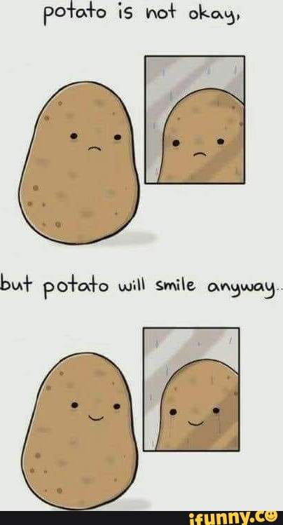 Potato is not okay, but potato will smile anyway. - iFunny