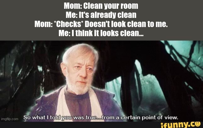 Mom: Clean your room Me: It's already clean Mom: 'Checks* Doesn't look ...