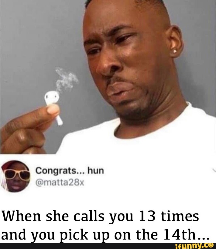 Congrats... hun @matta28x When she calls you 13 times and you pick up ...