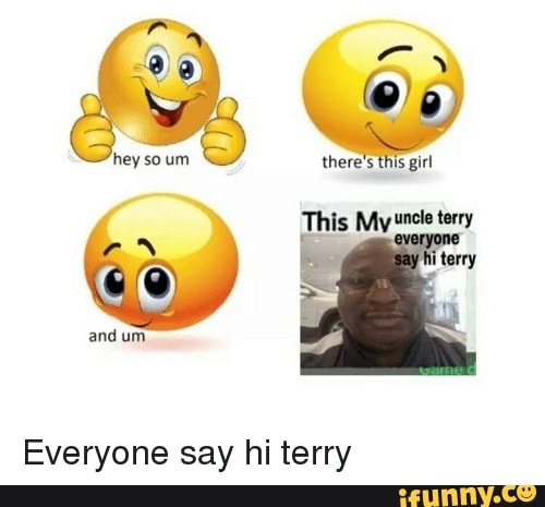 Hey so um there's this girl This My unele terry terry Everyone say hi ...