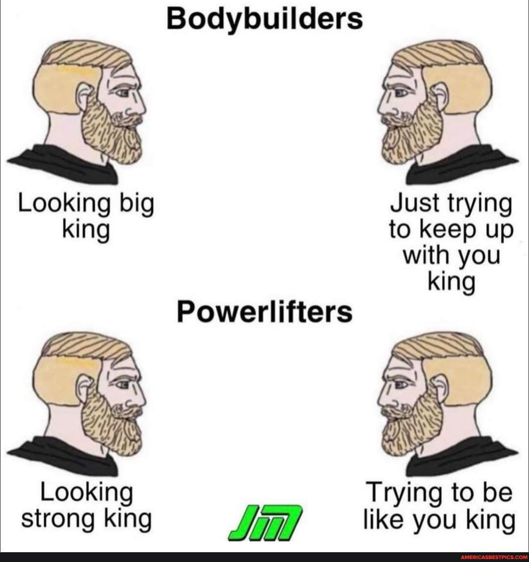 Bodybuilders Looking big Just trying king to keep up with you king ...