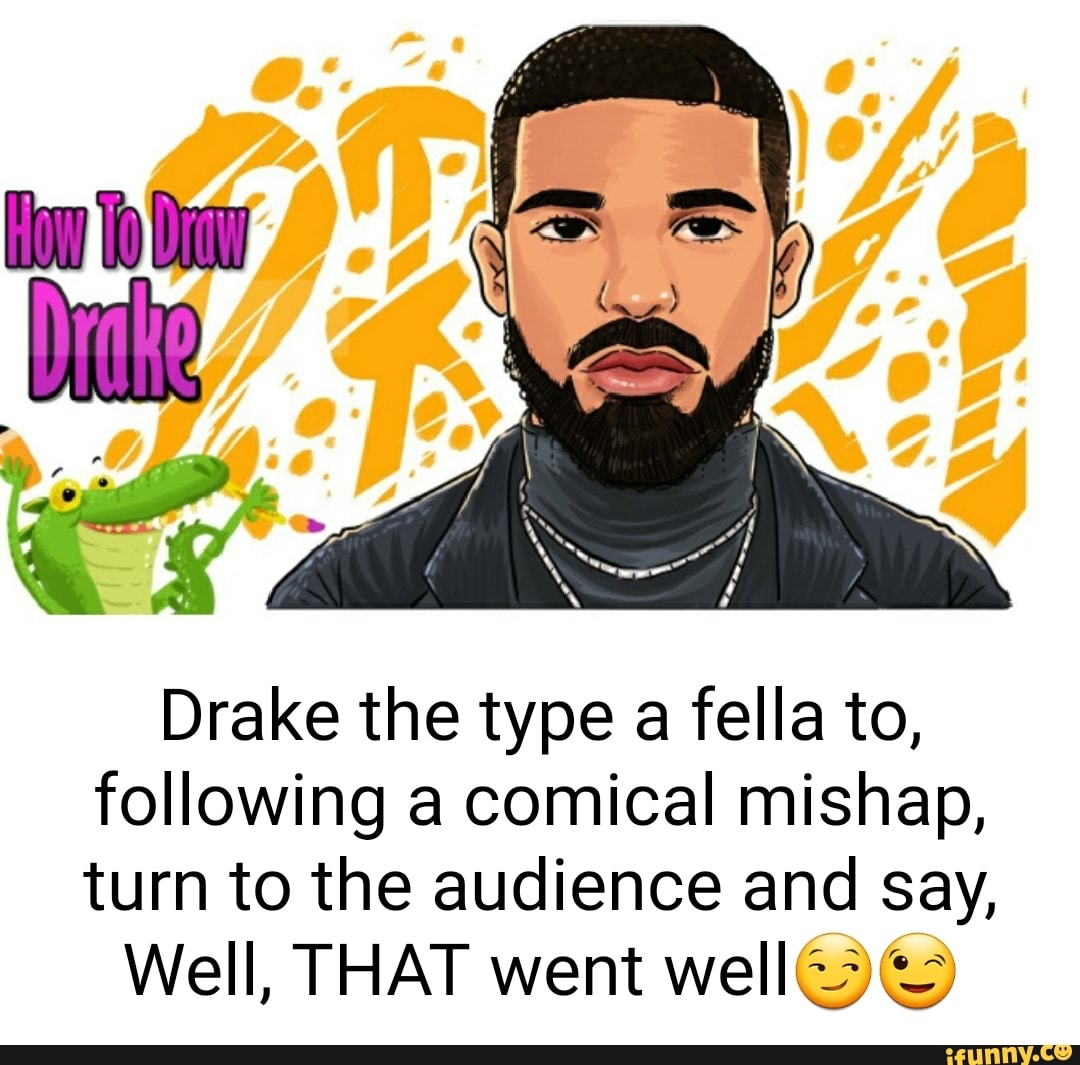 Drake the type a fella to, following a comical mishap, turn to the ...