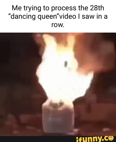 Me trying to process the 28th "dancing queen 'video I saw ina row. - iFunny