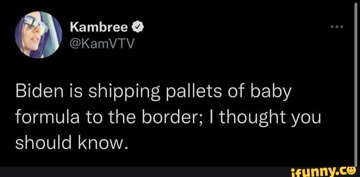 Kambree @KamVTV Biden is shipping pallets of baby formula to the border ...