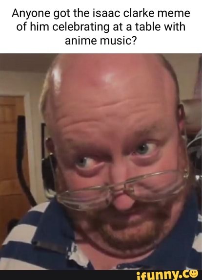 Anyone got the isaac clarke meme of him celebrating at a table with ...