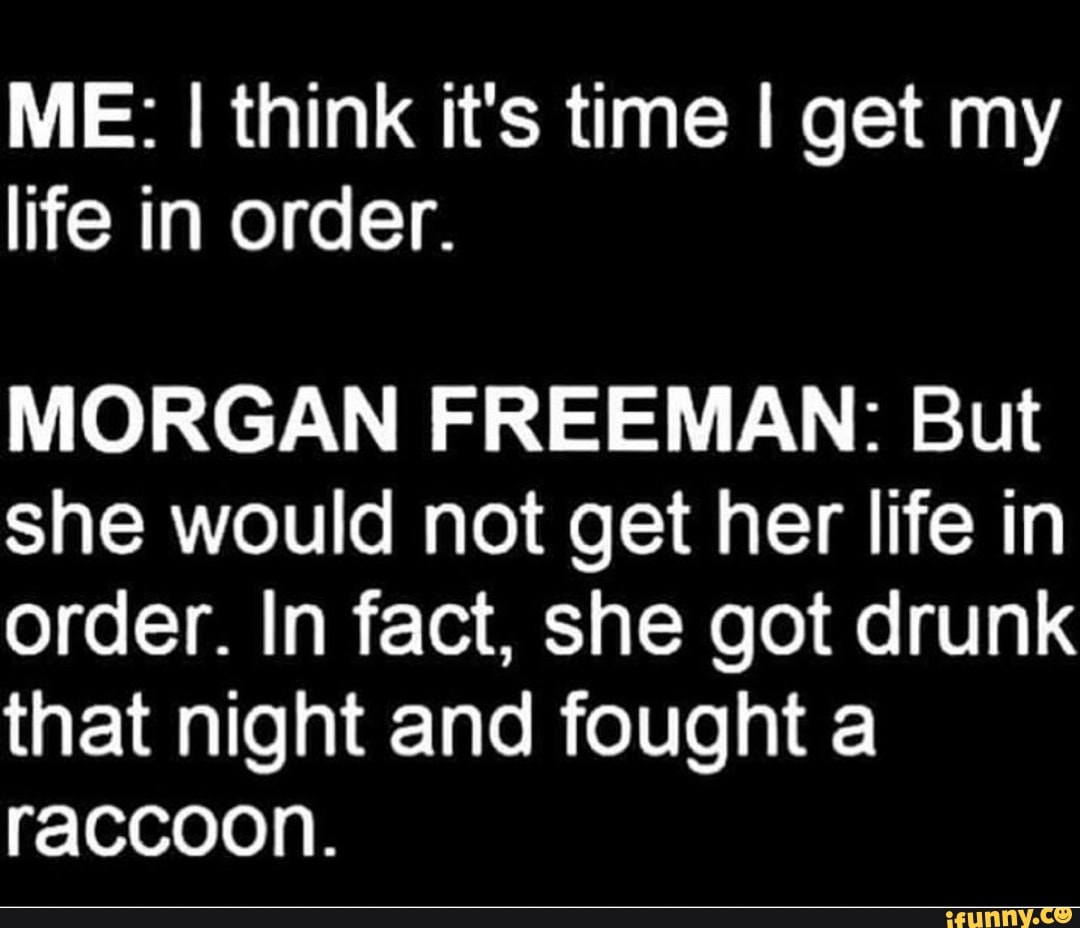 ME: I think it's time I get my MORGAN FREEMAN: But she would not get ...