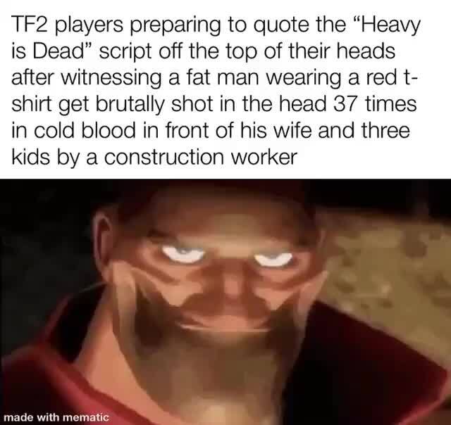 Players preparing to quote the "Heavy is Dead" script off the top of ...