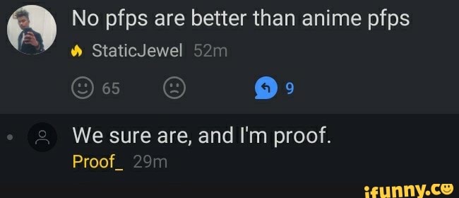 No pfps are better than anime pfps We sure are, and I'm proof. Proof ...