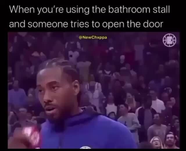 When you're using the bathroom stall and someone tries to open the door - )