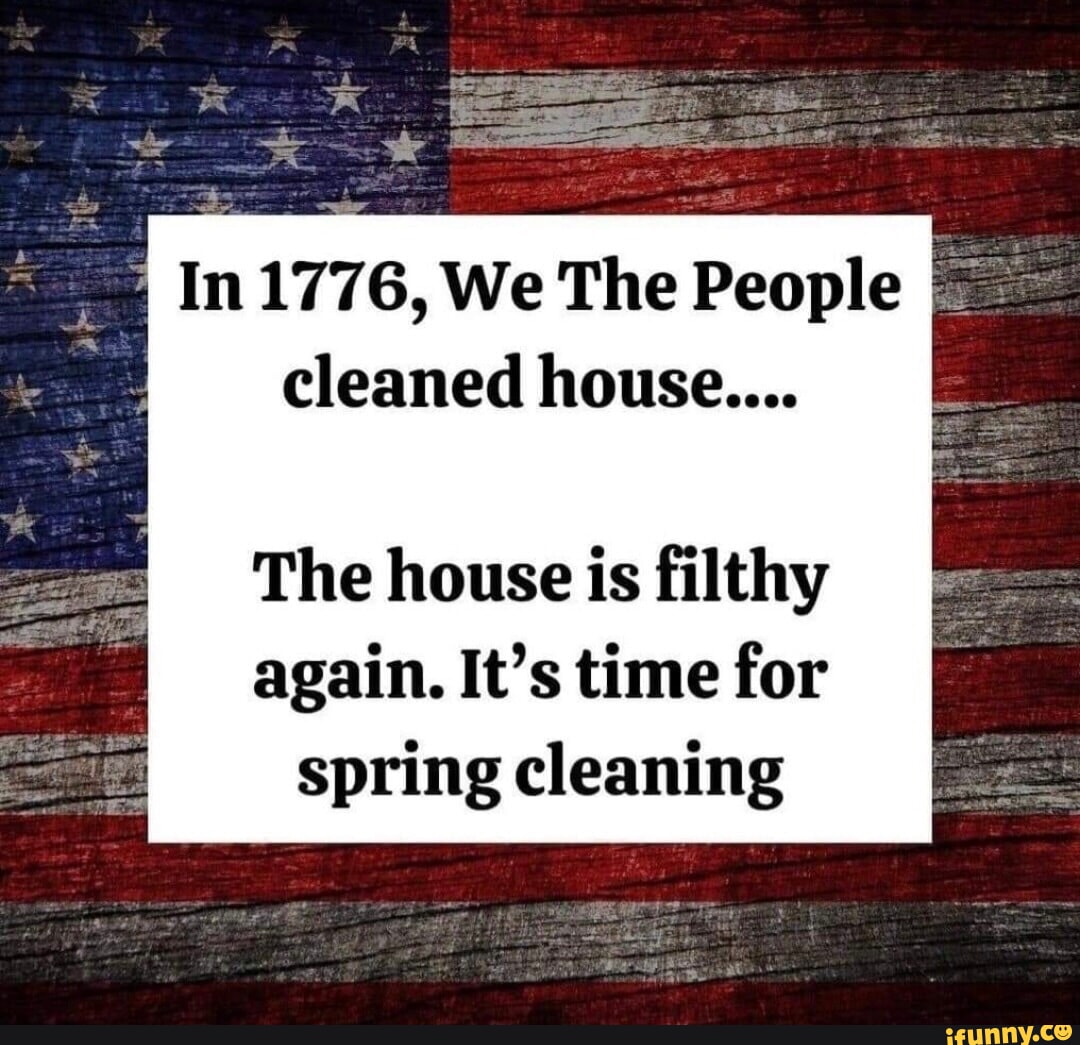 In 1776, We The People cleaned house.... The house is filthy again. It ...