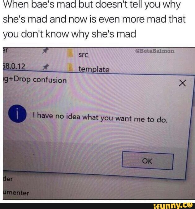 When bae's mad but doesn't tell you why she's mad and now is even more ...