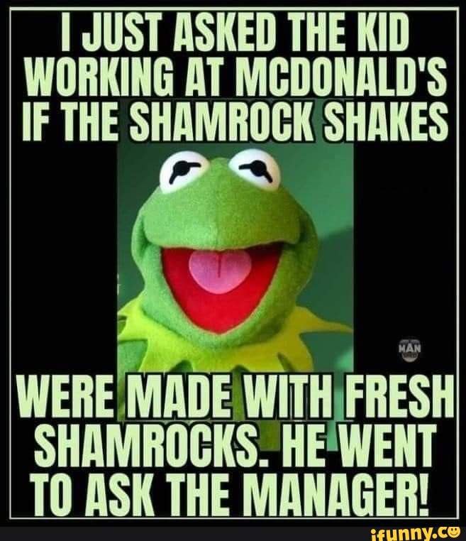 JUST ASKED THE KID WORKING AT MCDONALD'S IF THE SHAMROCK SHAKES Wi WIT ...