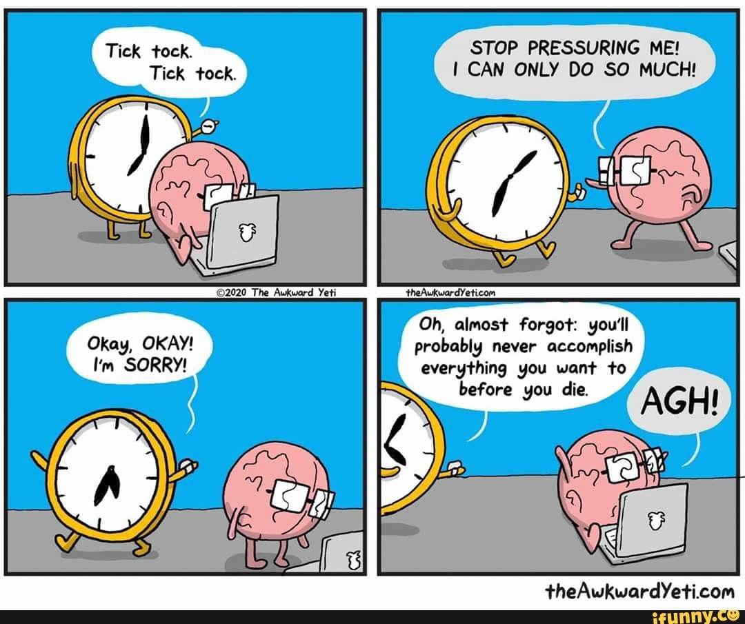 STOP PRESSURING ME! I CAN ONLY DO SO MUCH! Oh, almost forgot: you'll ...