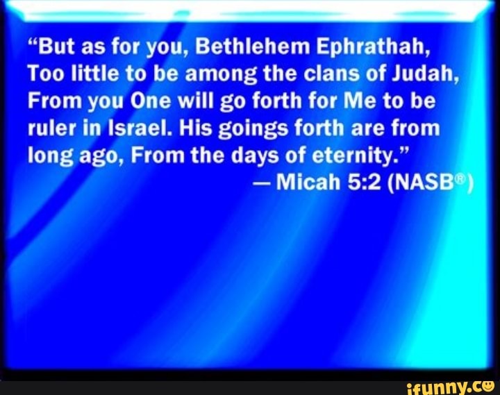 "But as for you, Bethlehem Ephrathah, Too little to be among the clans ...