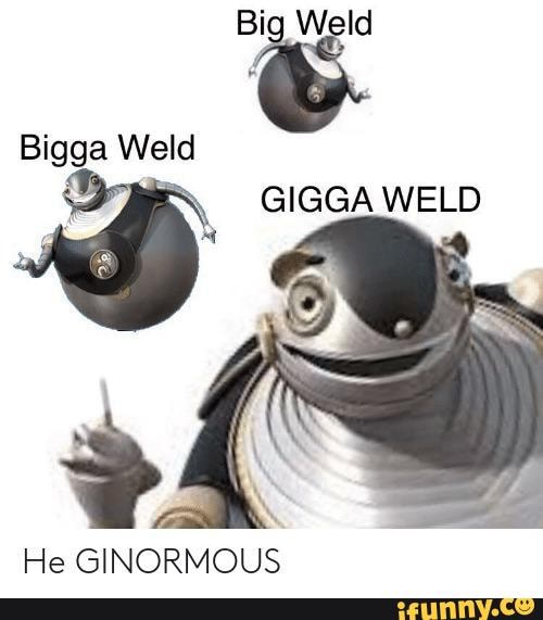 Big Weld Bigga Weld GIGGA WELD He GINORMOUS - iFunny