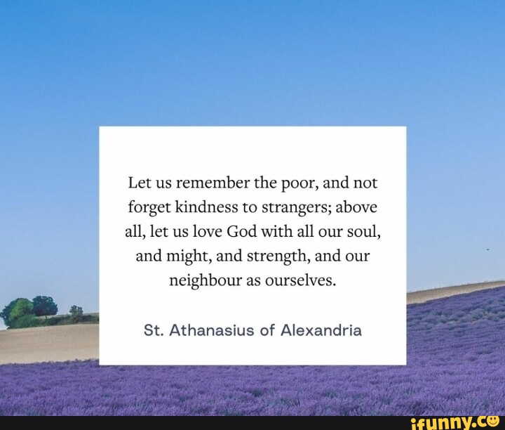 Let us remember the poor, and not forget kindness to strangers; above ...