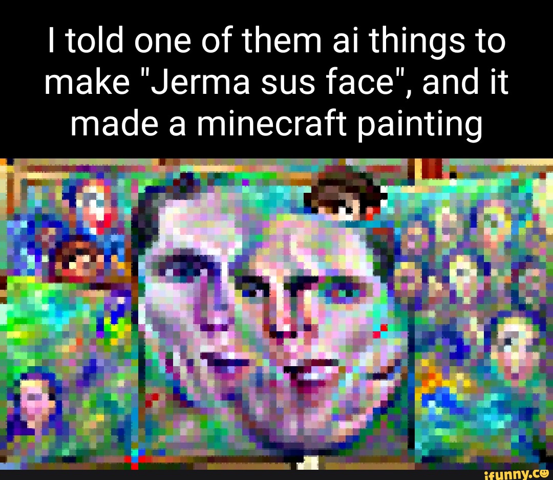 I told one of them ai things to make "Jerma sus face", and it made a ...