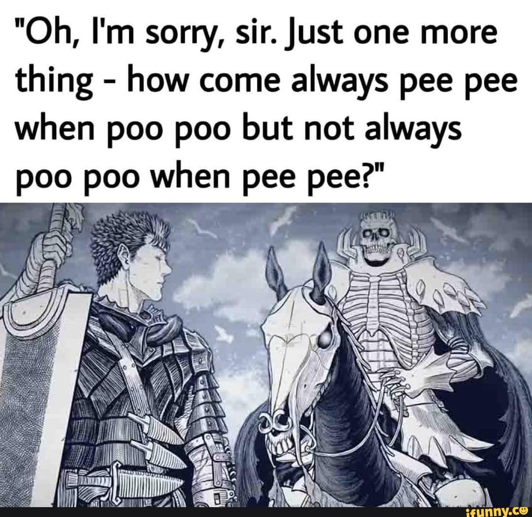 "Oh, I'm sorry, sir. Just one more thing - how come always pee pee when poo poo but not always ...