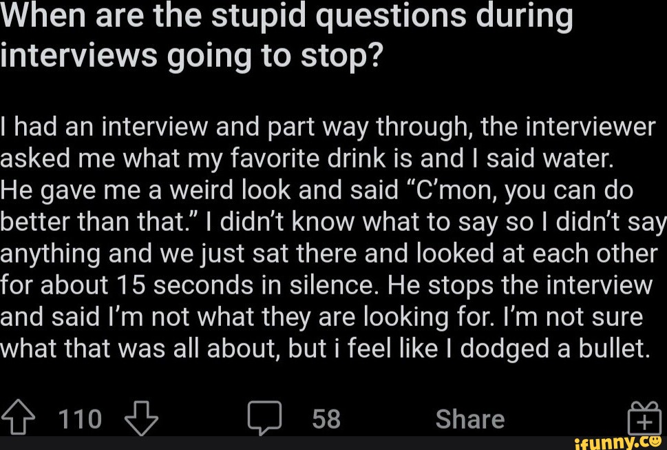 When are the stupid questions during interviews going to stop? I had an ...