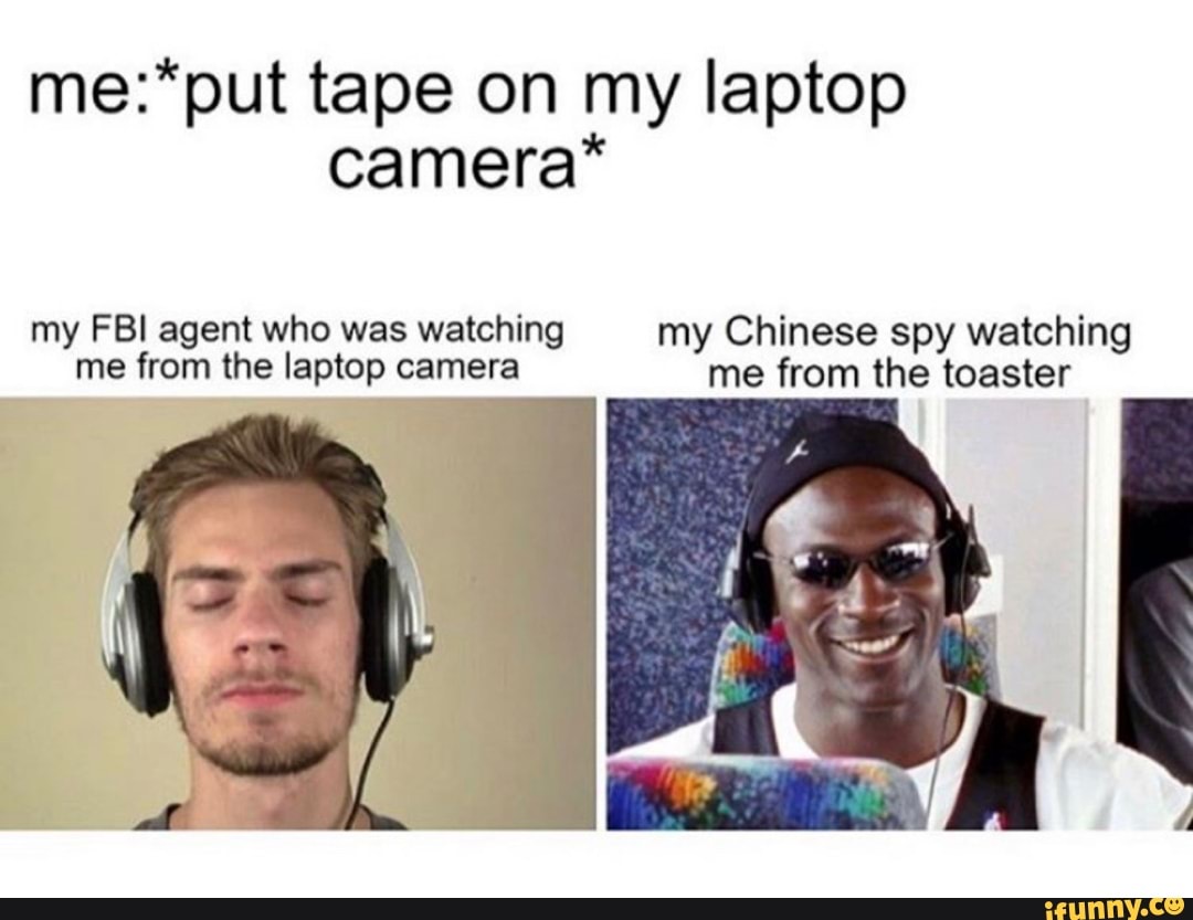 Tape on my laptop camera* my FBI agent who was watching me from the ...